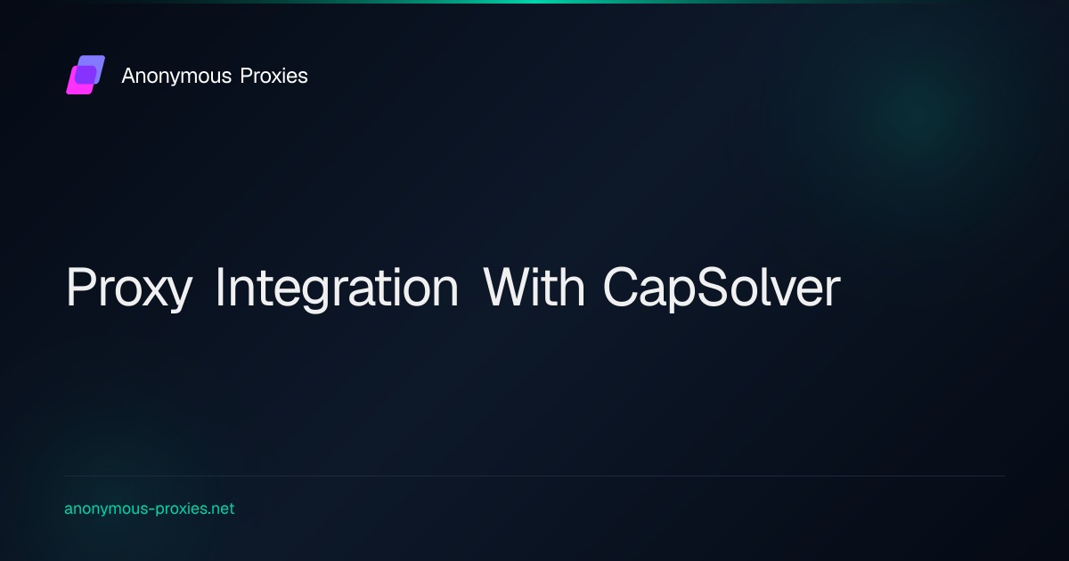 Proxy Integration With CapSolver - Step-By-Step Guide